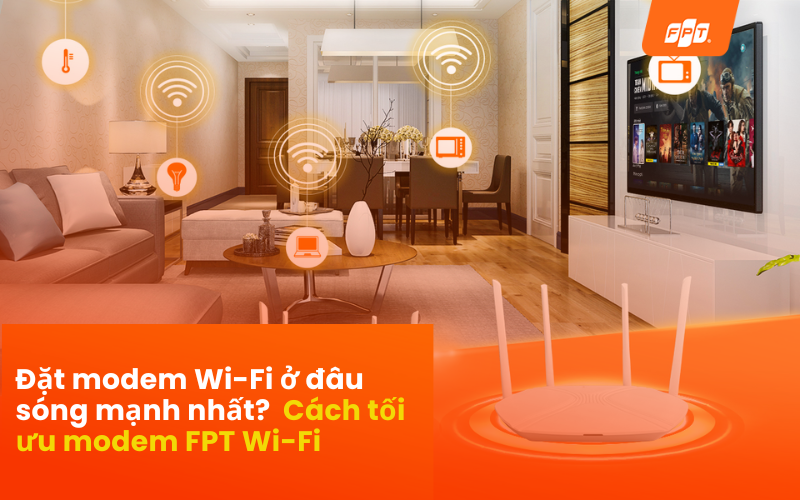 Đặt modem Wi-Fi ở đâu sóng mạnh nhất? Cách tối ưu modem FPT Wi-Fi