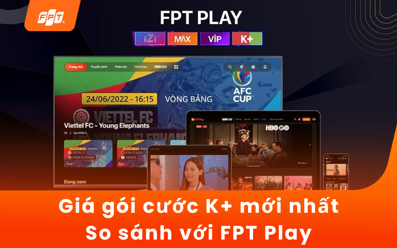 Giá gói cước K+ mới nhất, mua lẻ giá bao nhiêu? So sánh FPT Play