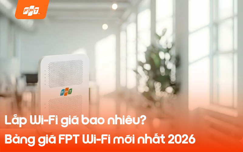 Lắp Wi-Fi giá bao nhiêu? Bảng giá FPT Wi-Fi mới nhất 2026